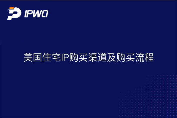 美国住宅IP购买渠道及购买流程-IPWO