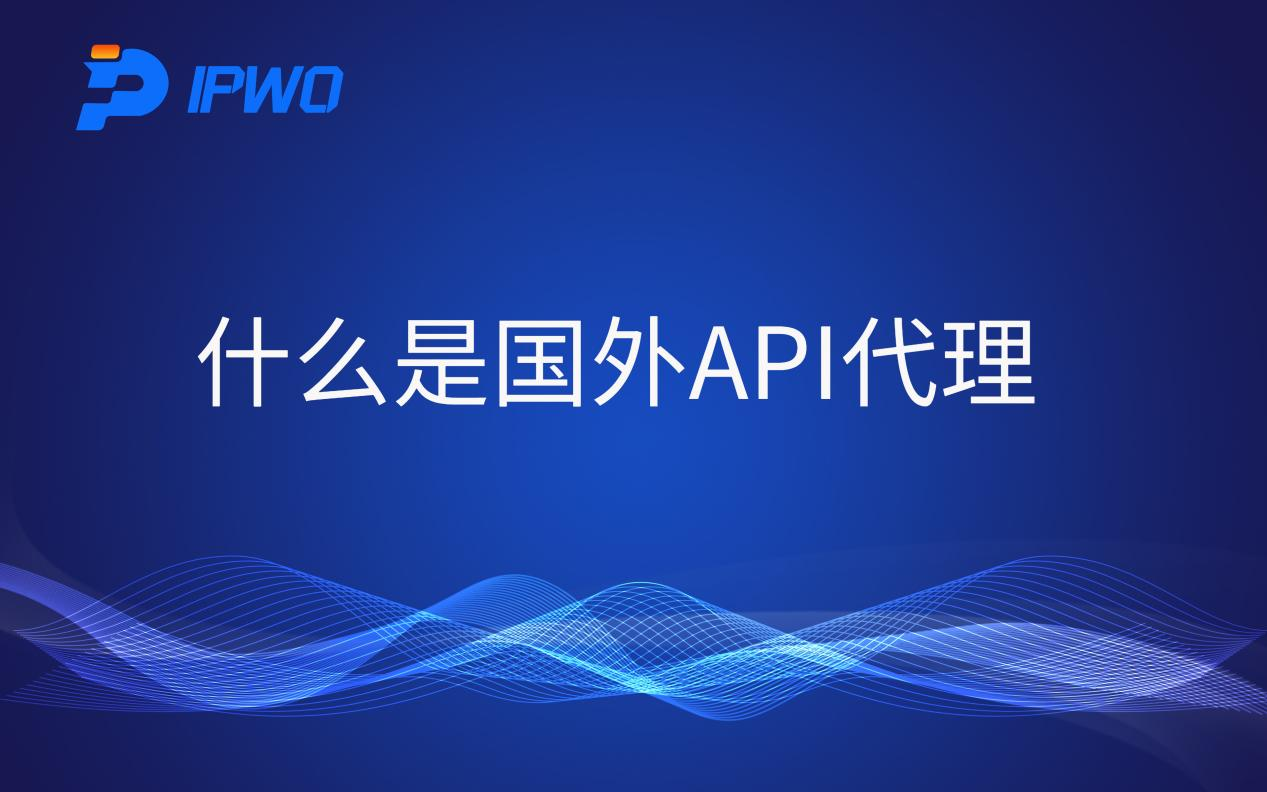 什么是国外API代理？-IPWO